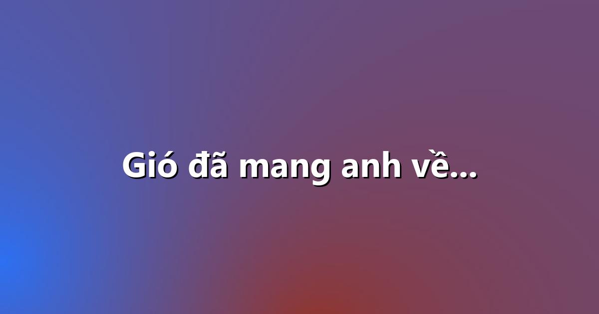 Gió đã mang anh về... - CongToan.Net