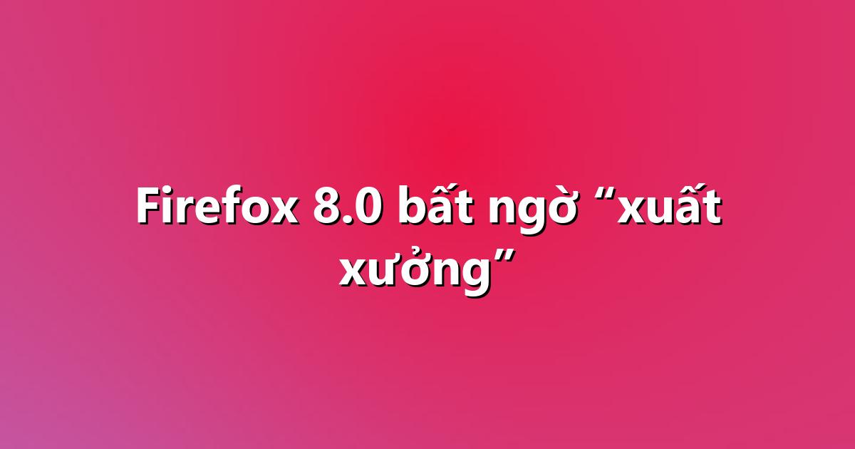 Firefox 8.0 bất ngờ “xuất xưởng” - CongToan.Net