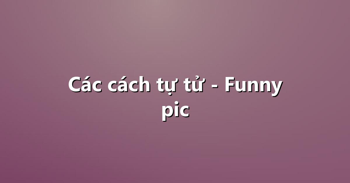 Các cách tự tử - Funny pic - CongToan.Net
